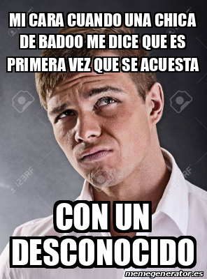 Meme Personalizado - Mi cara cuando una chica de badoo me dice que es ...