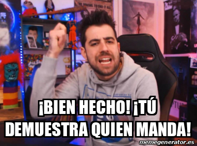 Meme Personalizado - ¡Bien hecho! ¡Tú demuestra quien manda! - 31876346