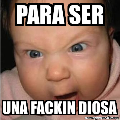 Meme Bebe furioso - Para ser Una fackin diosa - 31876712