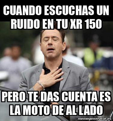 Meme Personalizado - cuando escuchas un ruido en tu xr 150 pero te das ...