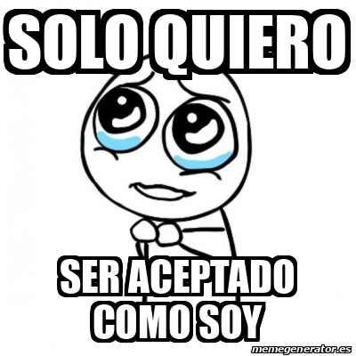 Meme Por favor - solo quiero ser aceptado como soy - 31877069