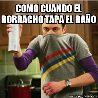 Meme Personalizado - Como cuando el borracho tapa el baño - 31877162