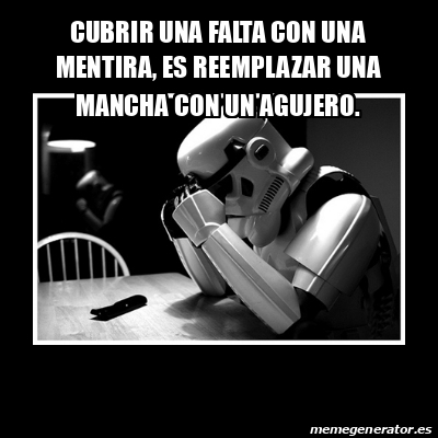 Meme Sad Trooper - Cubrir una FALTA con una MENTIRA, es reemplazar una ...