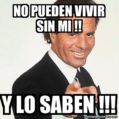 Meme Julio Iglesias - No pueden vivir sin mi !! Y lo saben !!! - 31877395