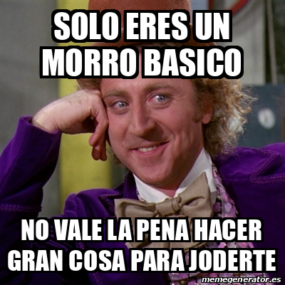 Meme Willy Wonka - solo eres un morro basico no vale la pena hacer gran ...