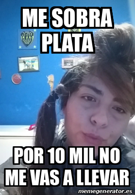 Meme Personalizado - Me sobra plata Por 10 mil no me vas a llevar ...