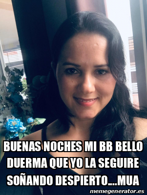 Meme Personalizado - Buenas noches mi bb bello duerma que yo la seguire ...