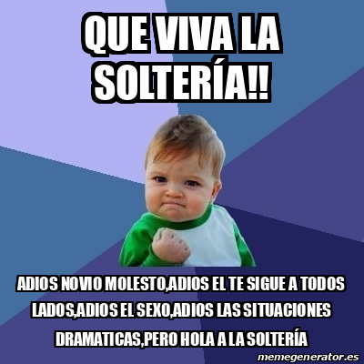 Meme Bebe Exitoso - Que viva la soltería!! Adios novio molesto,adios el ...