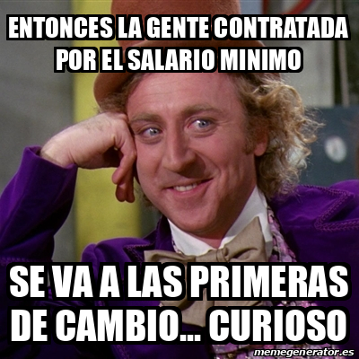 Meme Willy Wonka - entonces la gente contratada por el salario minimo ...