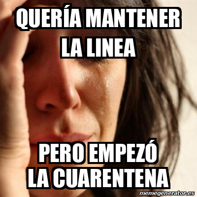 Meme Problems - quería mantener la linea Pero empezó la cuarentena ...