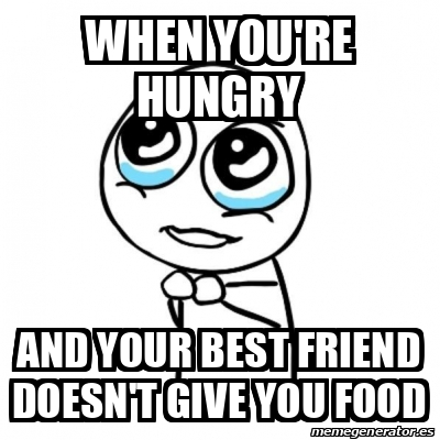 Meme Por favor - When you're hungry and your best friend doesn't give ...