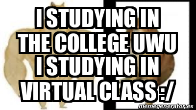 Meme Personalizado - I studying in the college uwu I studying in ...