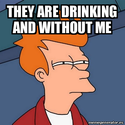 Meme Futurama Fry - They are drinking and without me - 31880142