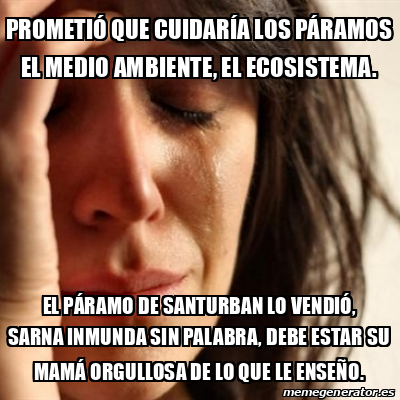 Meme Problems - Prometió que cuidaría los páramos el medio ambiente, el ...