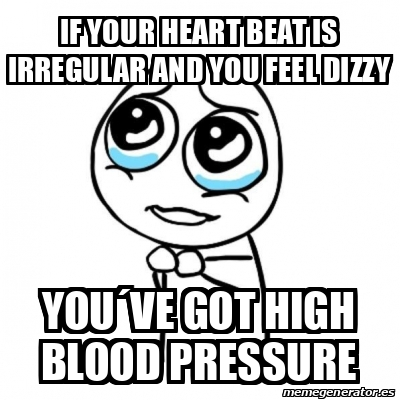 Meme Por favor - if your heart beat is irregular and you feel dizzy you ...
