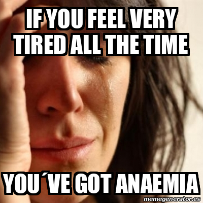 Meme Problems - if you feel very tired all the time you´ve got anaemia ...