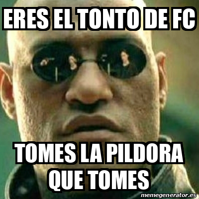 Meme What If I Told You - eres el tonto de fc tomes la pildora que ...