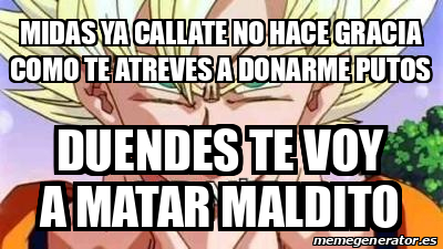 Meme Personalizado - midas ya callate no hace gracia como te atreves a ...