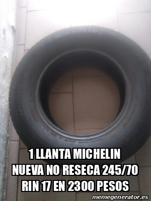 Meme Personalizado - 1 llanta Michelin nueva no reseca 245/70 rin 17 en ...