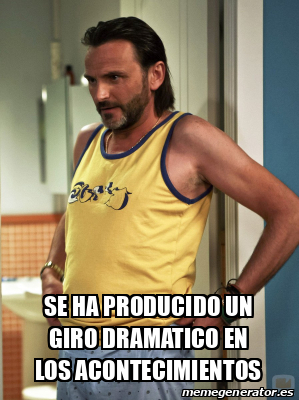 Meme Personalizado - SE HA PRODUCIDO UN GIRO DRAMATICO EN LOS ...