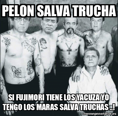Meme Personalizado - PELON SALVA TRUCHA SI FUJIMORI TIENE LOS YACUZA YO ...