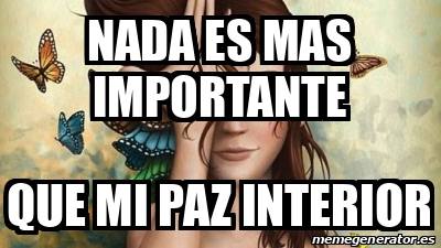 Meme Personalizado - NADA ES MAS IMPORTANTE QUE MI PAZ INTERIOR - 31882306