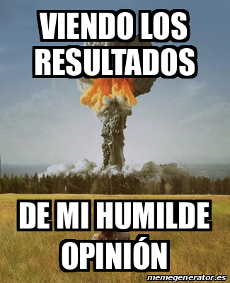 Meme Personalizado - VIENDO LOS RESULTADOS DE MI HUMILDE OPINIÓN - 31882427