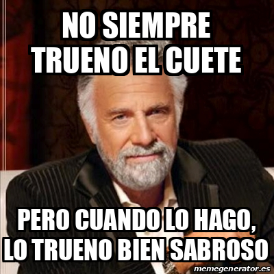 Meme Most interesting man - No siempre trueno el cuete pero cuando lo ...