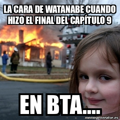 Meme Disaster Girl - LA CARA DE WATANABE CUANDO hizo EL FINAL DEL ...