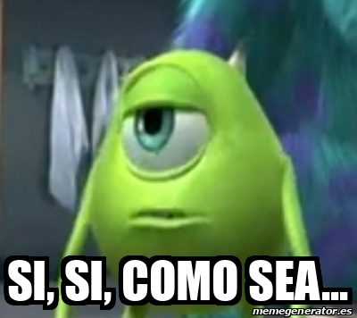 Meme Personalizado - Si, si, como sea... - 31883352