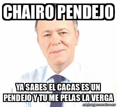 Meme Personalizado - chairo pendejo ya sabes EL CACAS ES UN PENDEJO Y ...