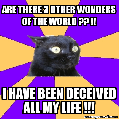 Meme Anxiety Cat - Are there 3 other wonders of the world ?? !! I have ...