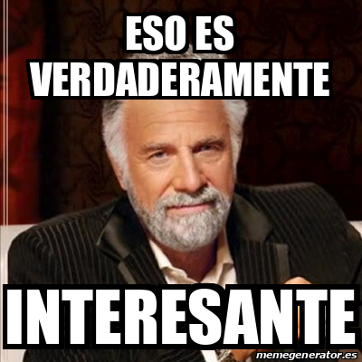 Meme Most interesting man - Eso es verdaderamente Interesante - 31884149