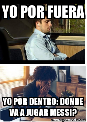 Meme Personalizado - yo por fuera yo por dentro: donde va a jugar messi ...
