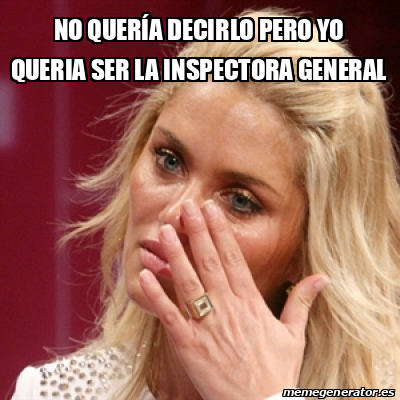 Meme Personalizado - NO QUERÍA DECIRLO PERO YO QUERIA SER LA INSPECTORA ...