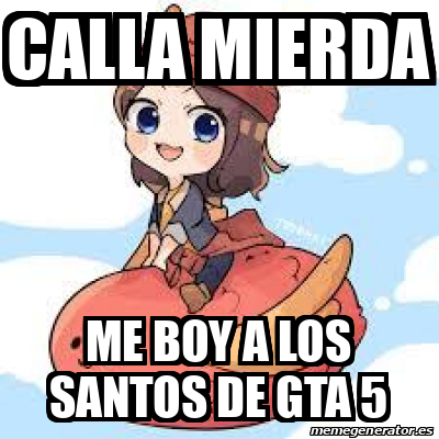 Meme Personalizado - calla mierda me boy a los santos de gta 5 - 31884653