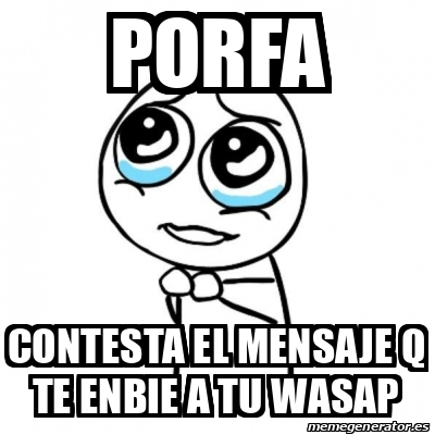 Meme Por favor - porfa contesta el mensaje q te enbie a tu wasap - 31884704