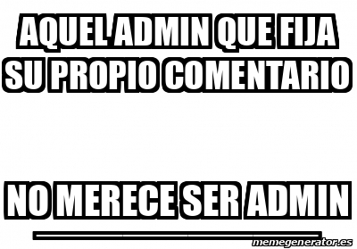 Meme Personalizado - aquel admin que fija su propio comentario no ...