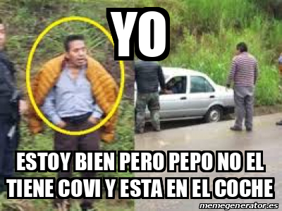Meme Personalizado - Yo Estoy bien pero pepo no el tiene covi y esta en ...