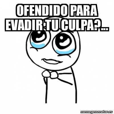 Meme Por favor - Ofendido para evadir tu culpa?... - 31885376