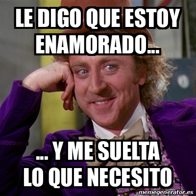 Meme Willy Wonka - Le digo que estoy enamorado... ... y me suelta lo ...