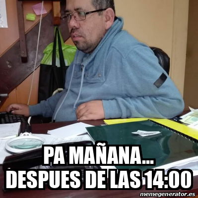 Meme Personalizado - Pa mañana... despues de las 14:00 - 31885834