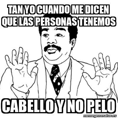 Meme Ay Si - Tan yo cuando me dicen que las personas tenemos cabello y ...