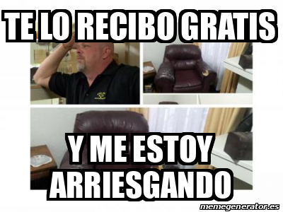 Meme Personalizado - Te lo recibo gratis Y me estoy arriesgando - 31886098
