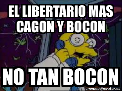 Meme Personalizado - El libertario mas cagon y bocon no tan bocon ...