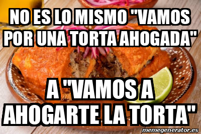 Meme Personalizado - No es lo mismo "vamos por una torta ahogada" a ...