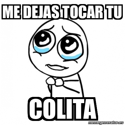 Meme Por favor - Me dejas tocar tu Colita - 31886424