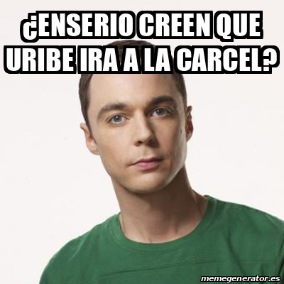 Meme Sheldon Cooper - ¿enserio creen que uribe ira a la carcel? - 31886884