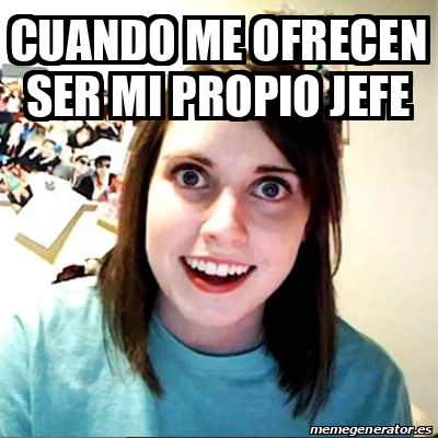 Meme Overly Attached Girlfriend - cuando me ofrecen ser mi propio jefe ...