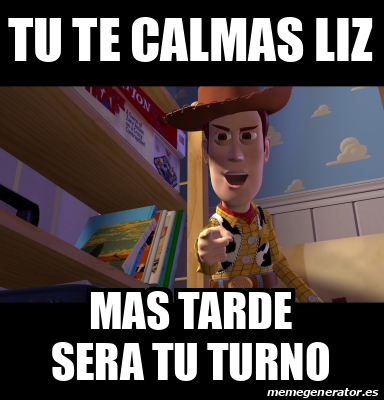 Meme Personalizado - Tu te calmas Liz Mas tarde sera tu turno - 31887156